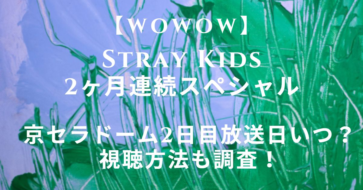 ｽｷｽﾞstraykidsﾜｰﾙﾄﾞﾂｱｰ京ｾﾗﾄﾞｰﾑWOWOW放送日いつ？視聴方法も調査！ | ぽてと's Enjoy Life